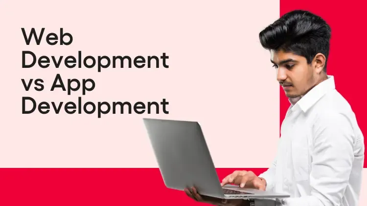 Web Development vs App Development: Choosing the Right Path